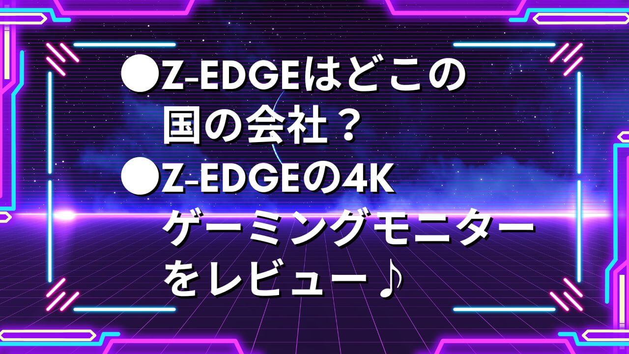 Z-Edgeはどこの国の会社？Z-Edgeの4Kゲーミングモニターをレビュー♪ | ユイログ-家電好きのためのレビューブログ
